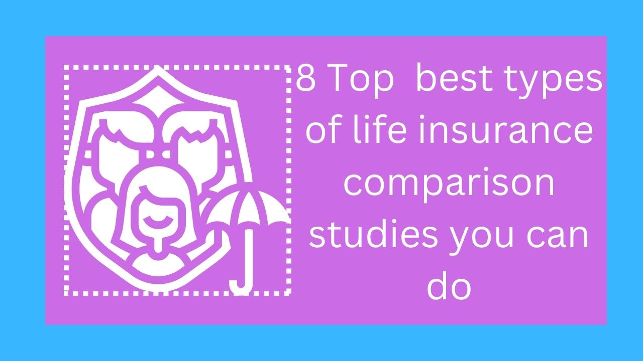 8 Top best types of life insurance comparison studies